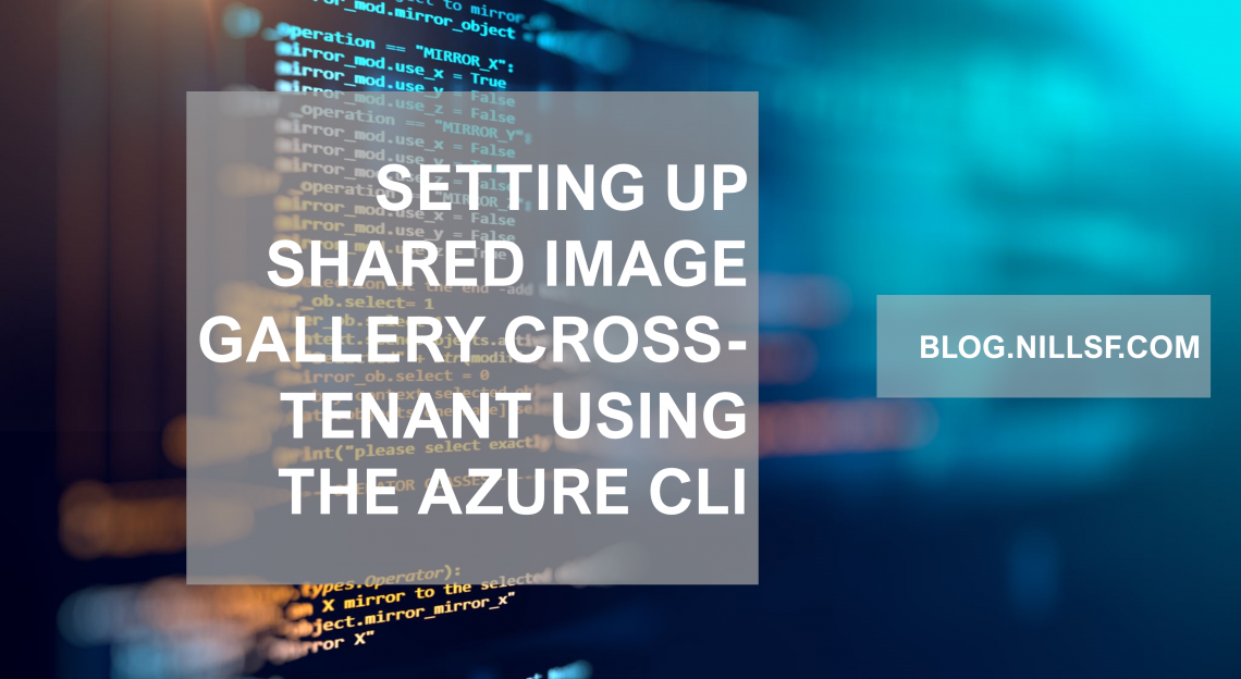 Setting Up Shared Image Gallery Cross Tenant Using The Azure Cli Nillsf Blog 
